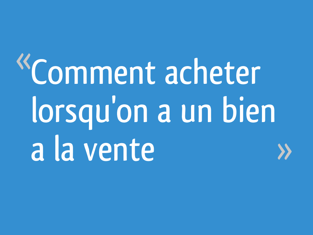 Comment acheter lorsqu'on a un bien a la vente - 10 messages