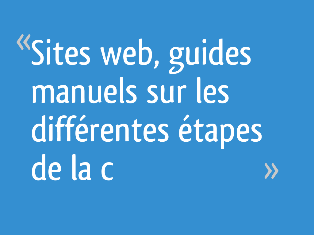 Sites web, guides manuels sur les différentes étapes de la c - 8 messages