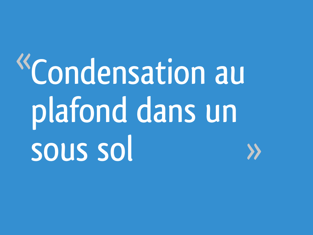 Condensation au plafond dans un sous sol - 37 messages