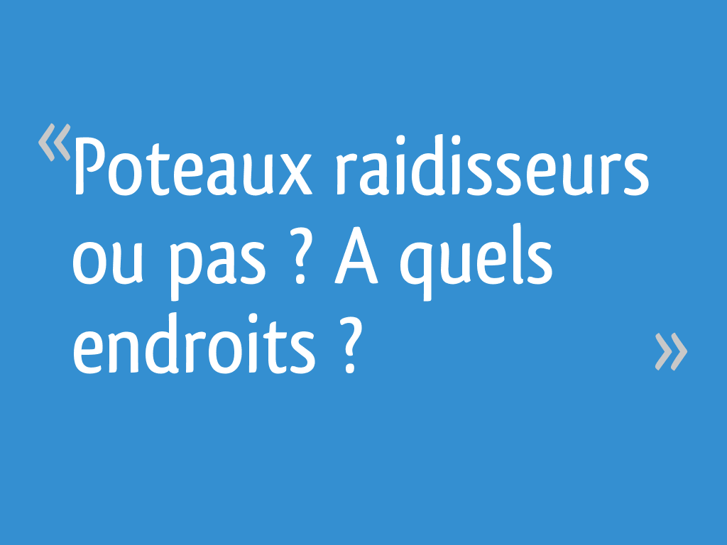 Poteaux raidisseurs ou pas ? A quels endroits ? - 7 messages