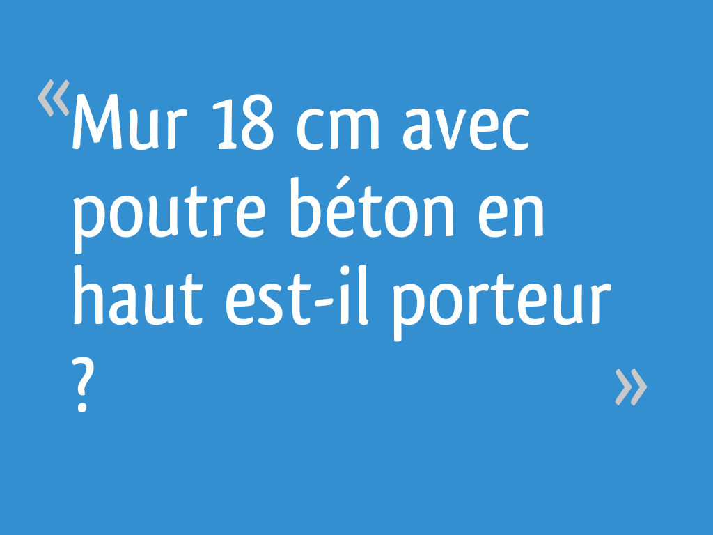 Mur 18 cm avec poutre béton en haut est-il porteur ? - 7 messages