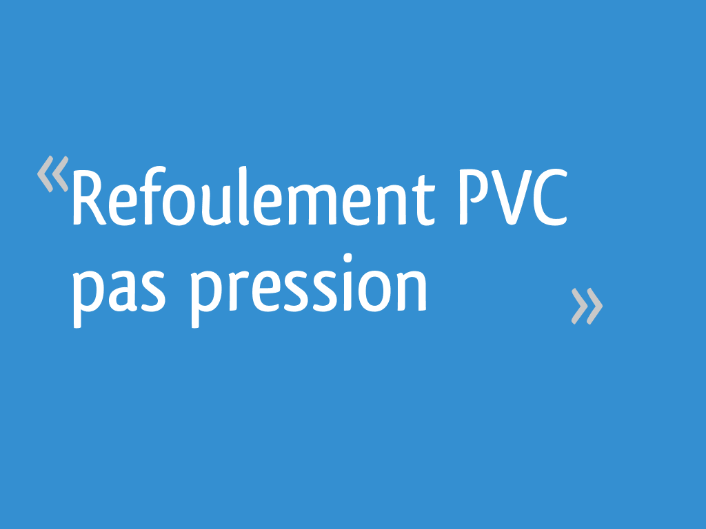 Refoulement PVC pas pression - 4 messages