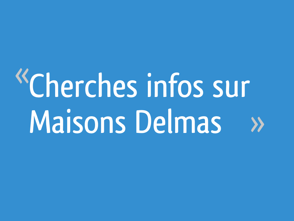 Cherches infos sur Maisons Delmas - Seine Et Marne - 6 messages