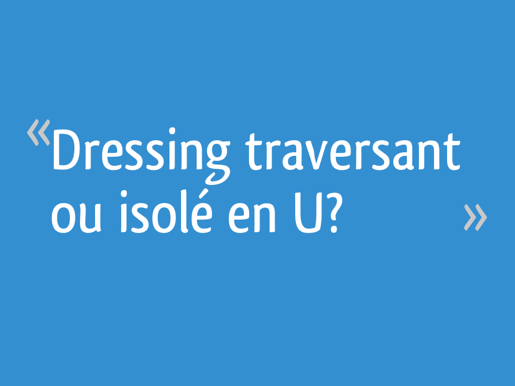 Dressing traversant ou isolé en U?