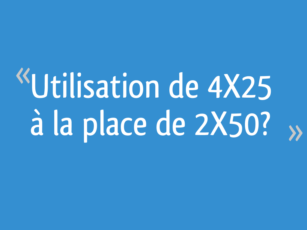 Utilisation de 4X25 à la place de 2X50? - 16 messages