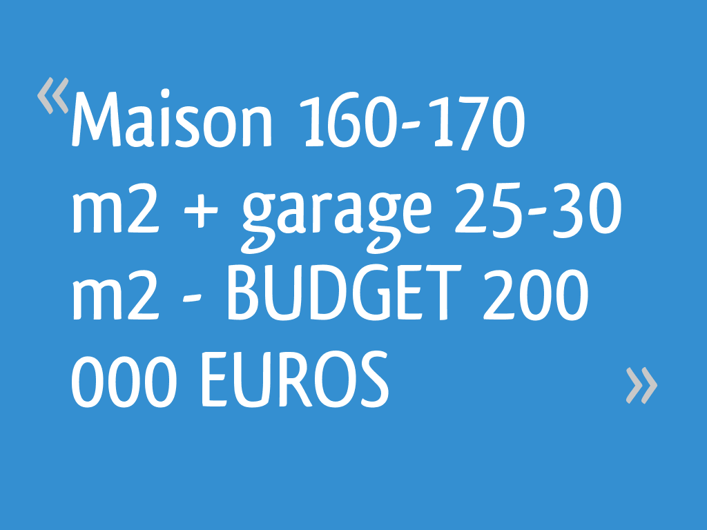 Maison 160-170 m2 + garage 25-30 m2 - BUDGET 200 000 EUROS - 20 messages