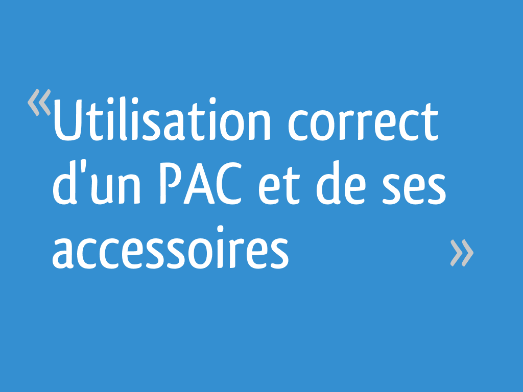 Utilisation correct d'un PAC et de ses accessoires