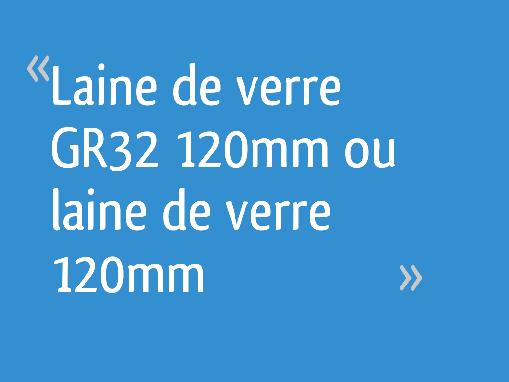 Laine de verre GR32 120mm ou laine de verre 120mm - 5 messages