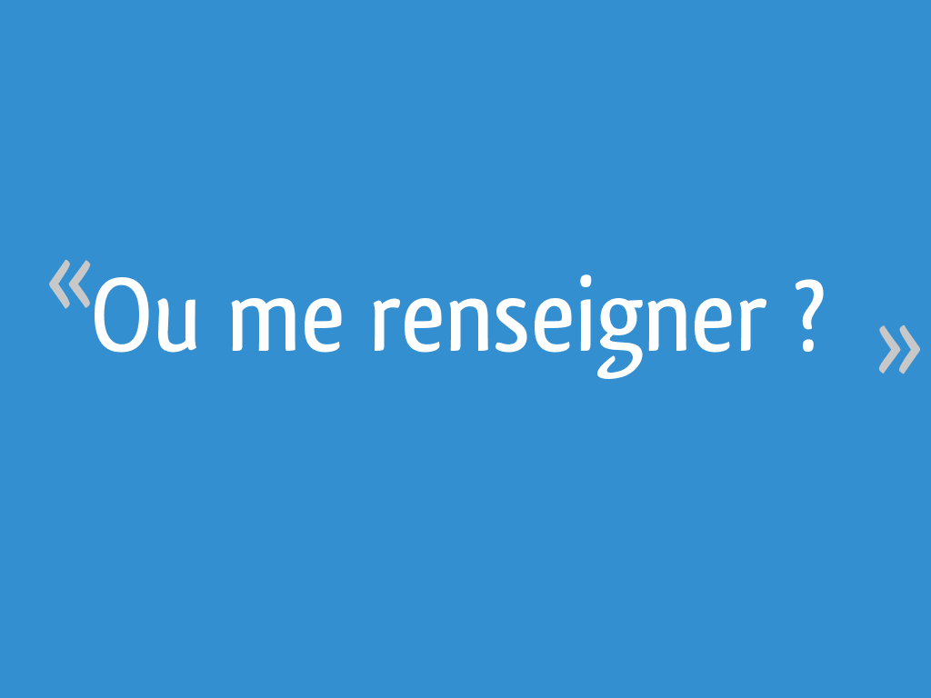 Ou me renseigner ? - 7 messages