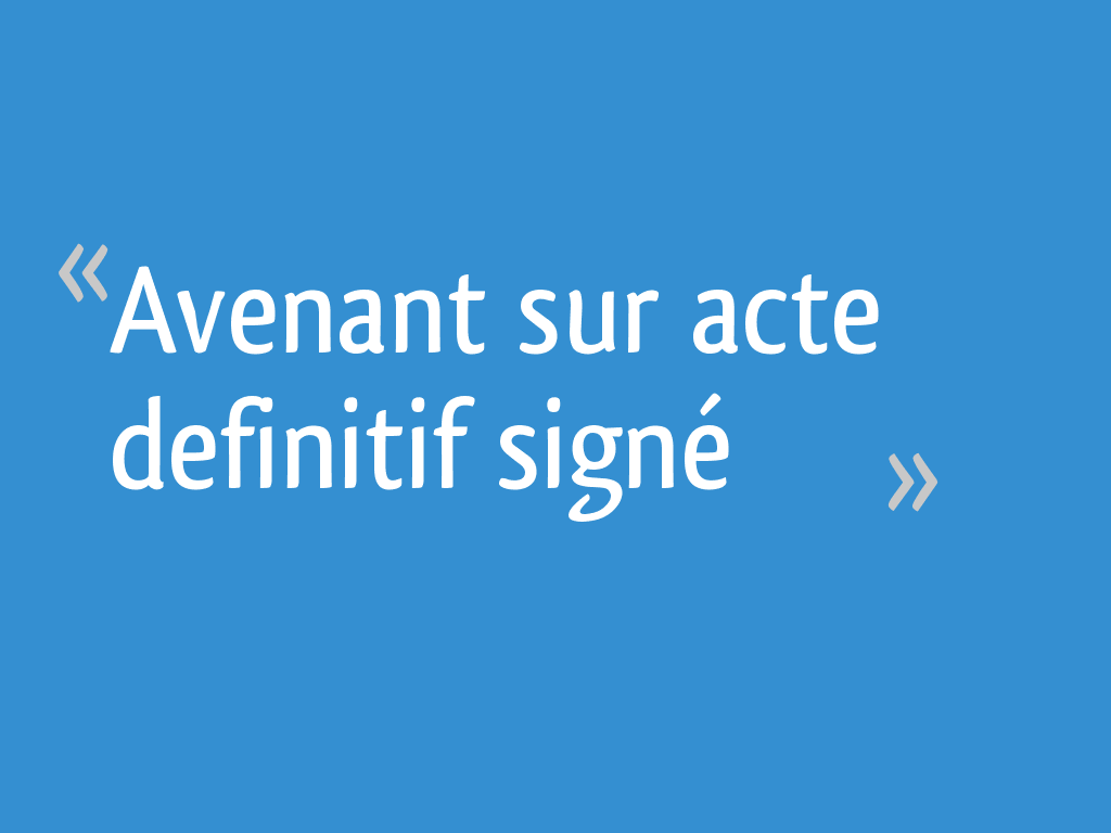 Avenant sur acte definitif signé - 9 messages