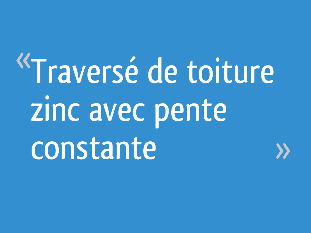 Traversé de toiture zinc avec pente constante - 6 messages