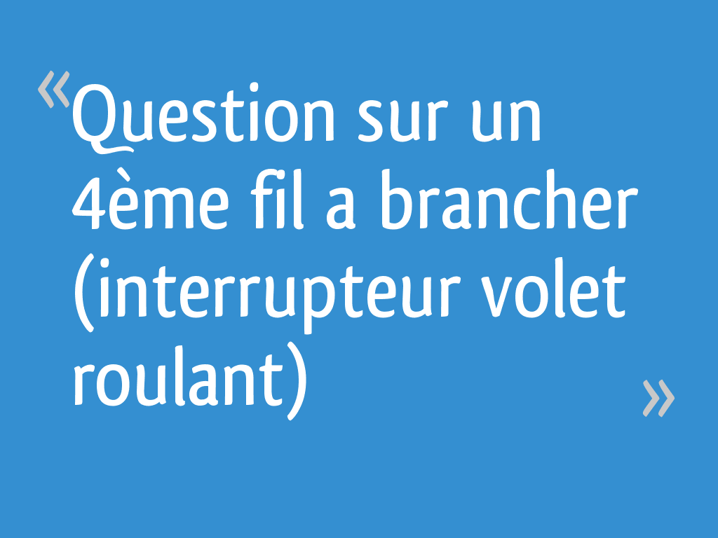Question sur un 4ème fil a brancher (interrupteur volet roulant ...