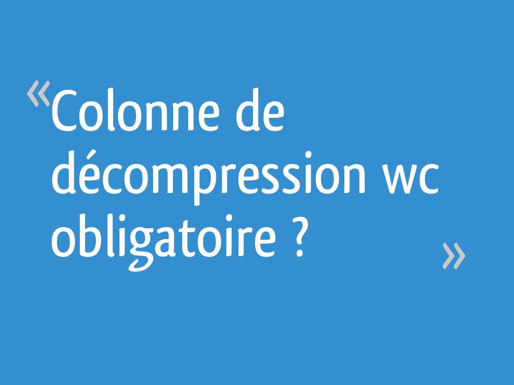 Colonne de décompression wc obligatoire ? [Résolu] - 6 messages