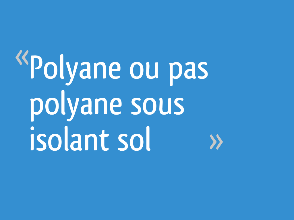 Polyane ou pas polyane sous isolant sol - 11 messages