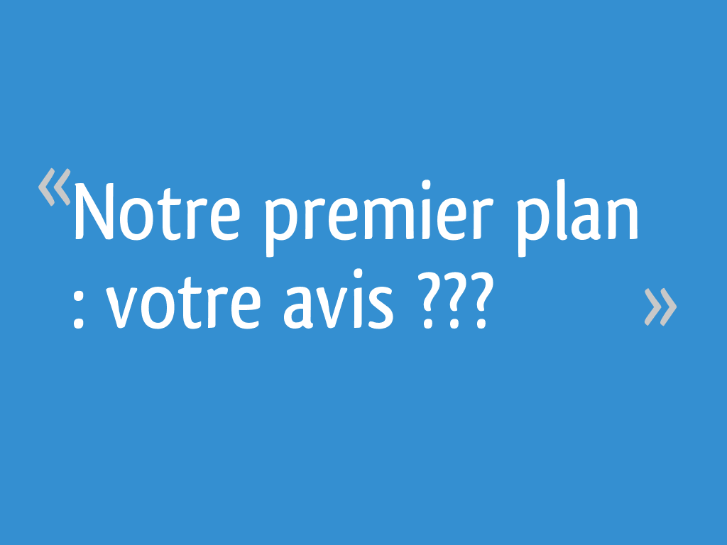 Notre premier plan : votre avis ??? - 12 messages