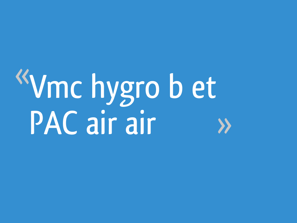 Vmc hygro b et PAC air air [Résolu] - 12 messages