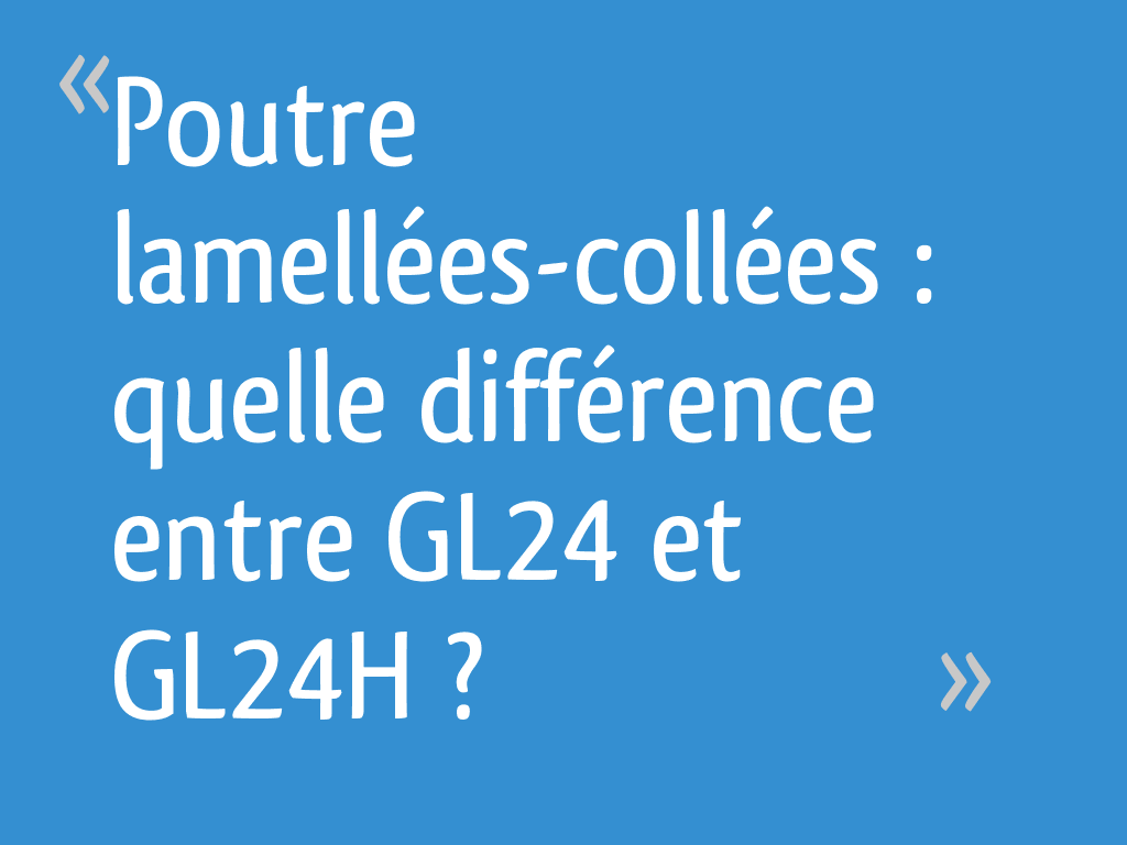 Poutre lamellées-collées : quelle différence entre "GL24" et "GL24H ...