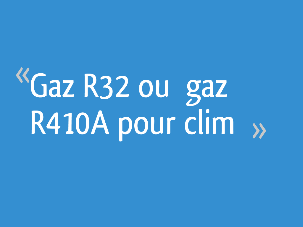Gaz R32 ou gaz R410A pour clim - 6 messages