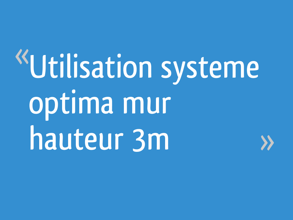 Utilisation systeme optima mur hauteur 3m - 17 messages