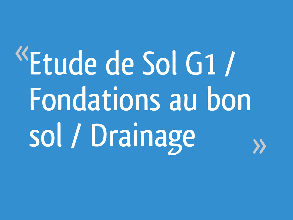 Etude de Sol G1 / Fondations au bon sol / Drainage