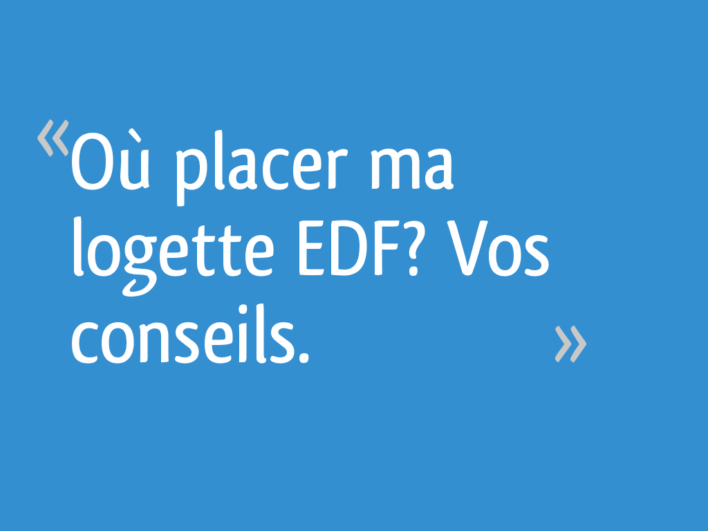 Où placer ma logette EDF? Vos conseils. [Résolu] - 9 messages