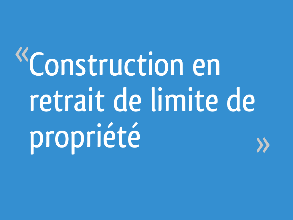 Construction en retrait de limite de propriété - 6 messages