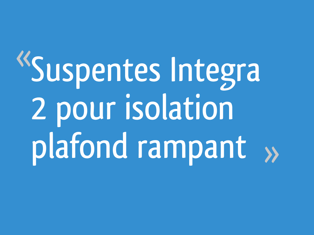 Suspentes Integra 2 pour isolation plafond rampant - 10 messages