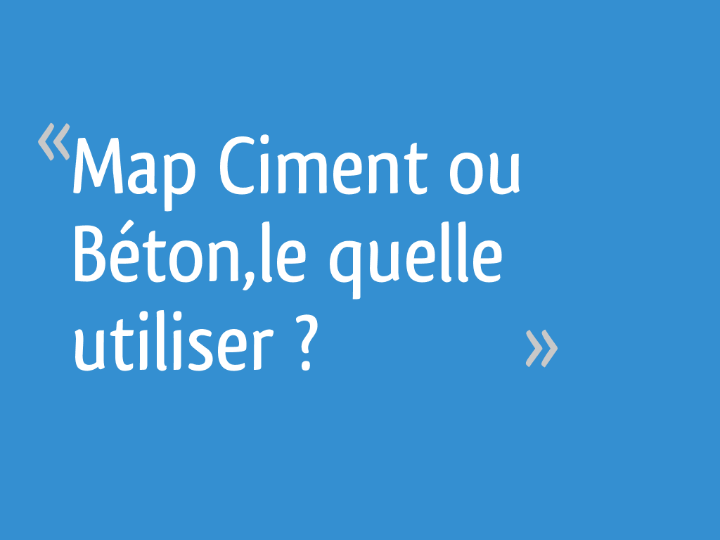 Map Ciment ou Béton,le quelle utiliser ? - 14 messages
