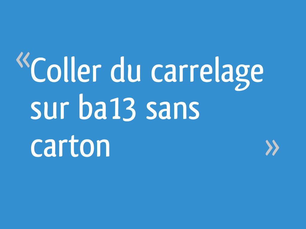 Coller du carrelage sur ba13 sans carton - 7 messages