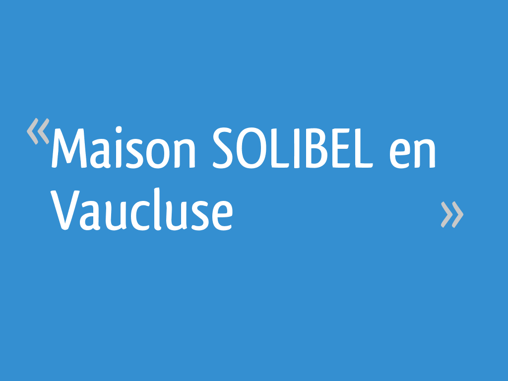 Maison SOLIBEL en Vaucluse - Vaucluse - 6 messages