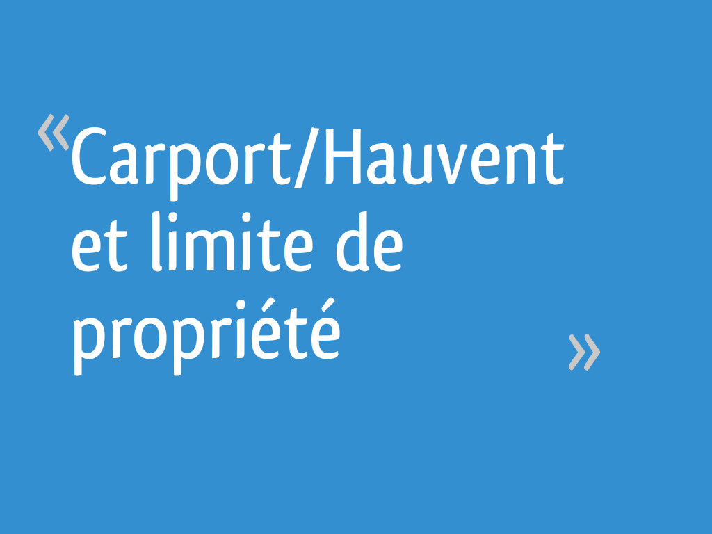 Carport/Hauvent et limite de propriété - 9 messages