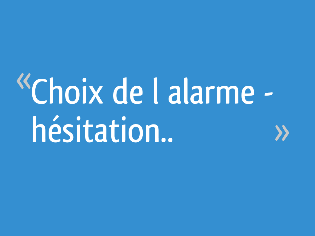 Choix de l’alarme - hésitation.. - 22 messages