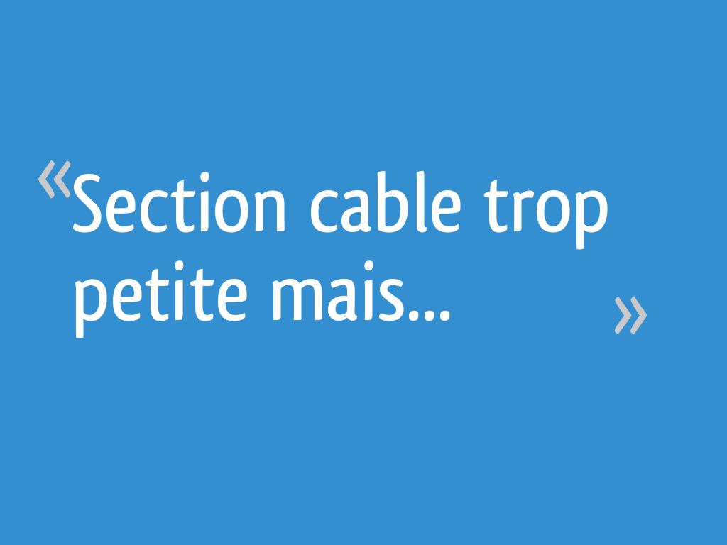 Section cable trop petite mais... - 9 messages