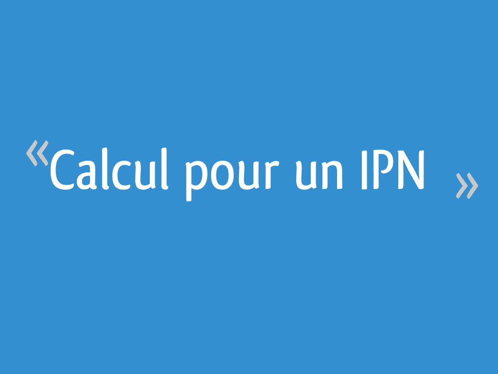 Calcul pour un IPN