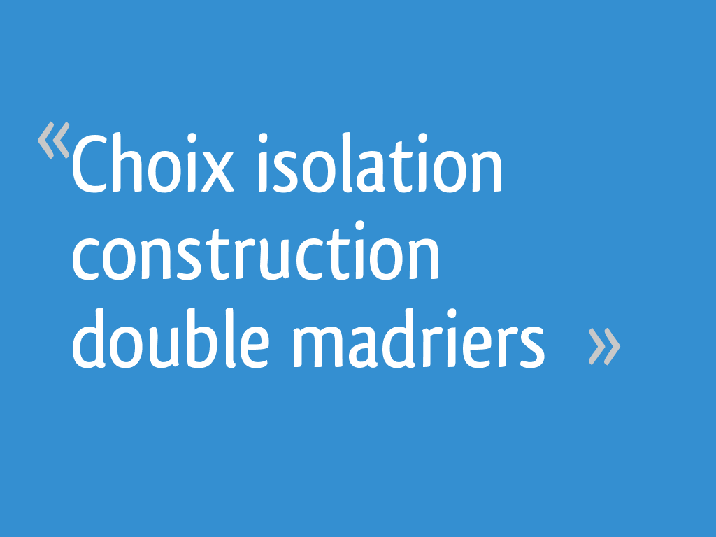 Choix isolation construction double madriers - 39 messages