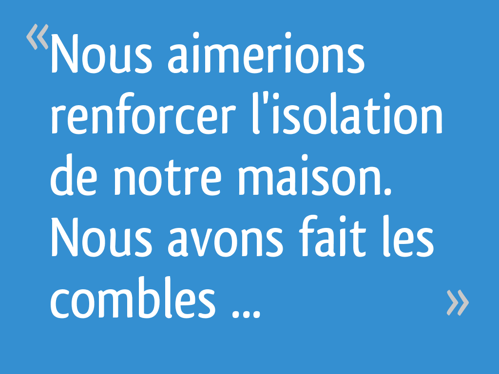 Nous aimerions renforcer l'isolation de notre maison. Nous avons fait ...