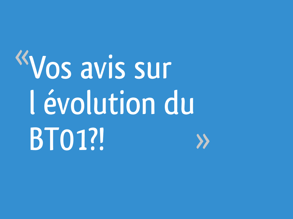 Vos avis sur l’évolution du BT01?! - 5 messages