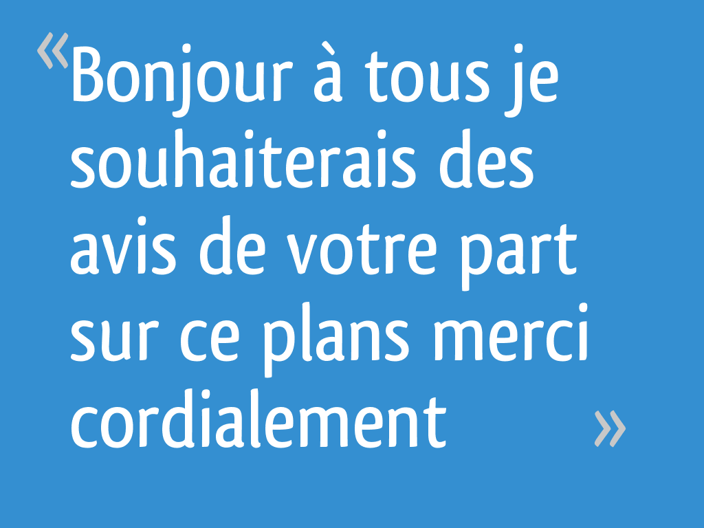 Bonjour à tous je souhaiterais des avis de votre part sur ce plans ...