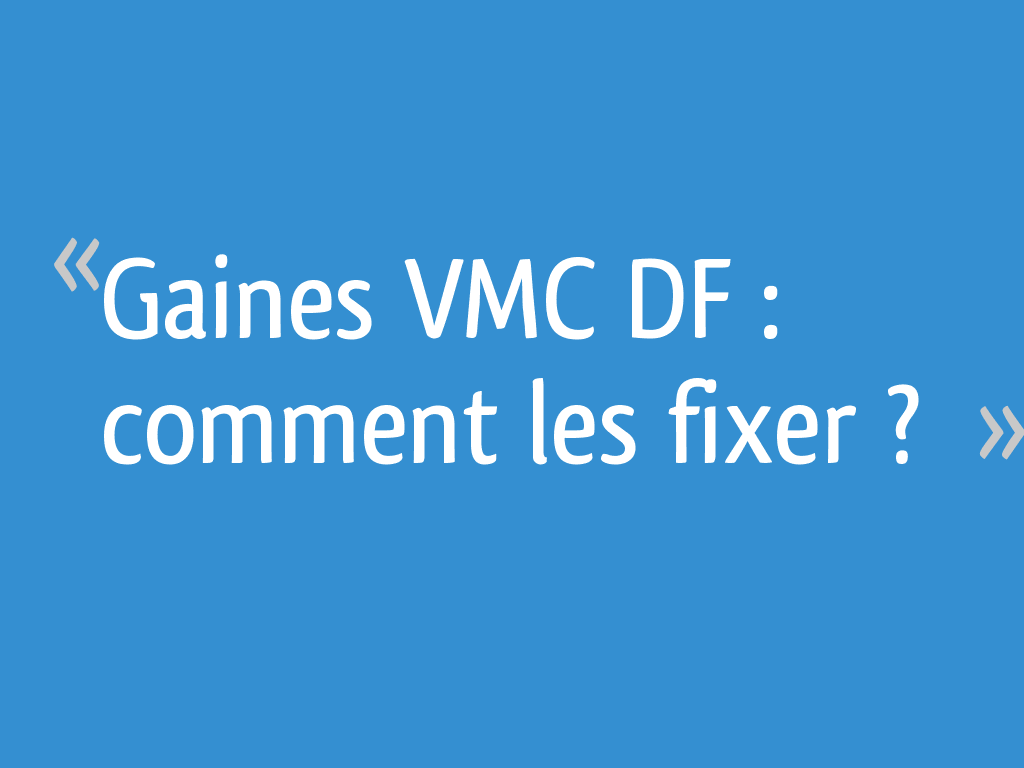 Gaines VMC DF : comment les fixer ? - 11 messages