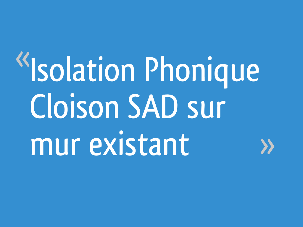 Isolation Phonique Cloison SAD sur mur existant - 52 messages