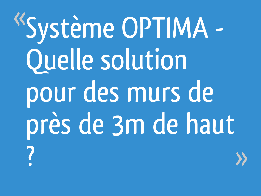 Système OPTIMA - Quelle solution pour des murs de près de 3m de haut ...
