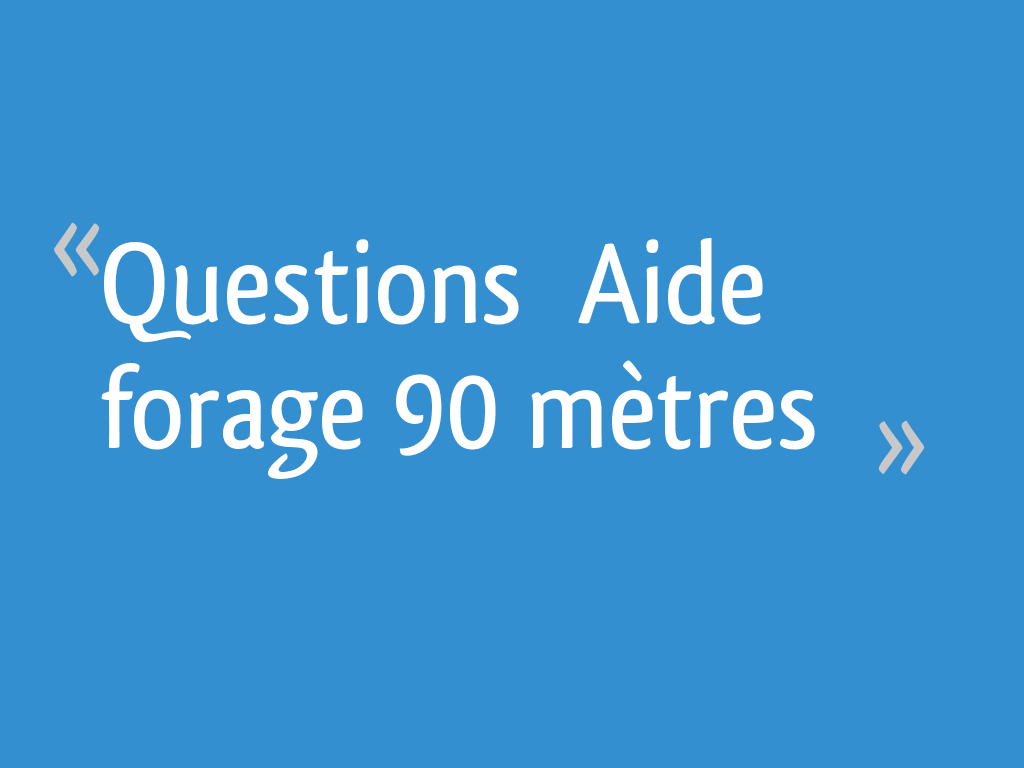 Questions & Aide forage 90 mètres
