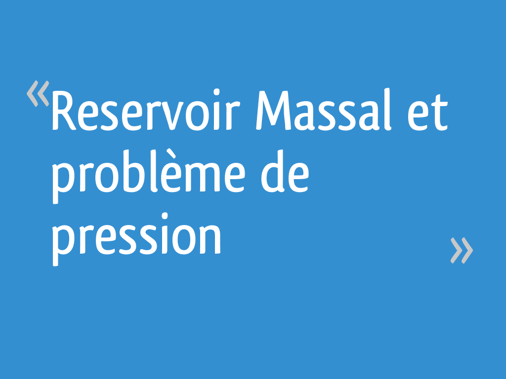 Reservoir Massal et problème de pression - 18 messages