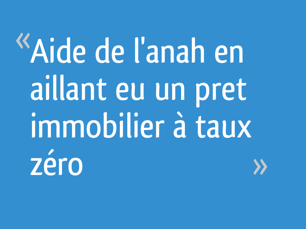 Aide de l'anah en aillant eu un pret immobilier à taux zéro - 7 messages