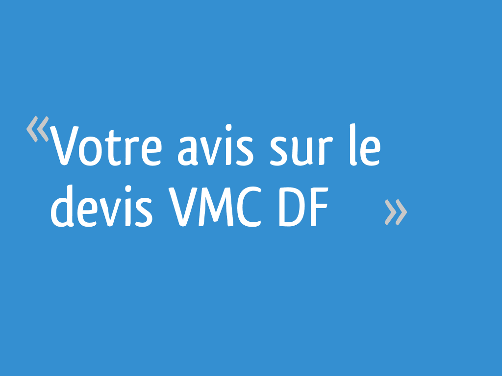 Votre avis sur le devis VMC DF - 10 messages