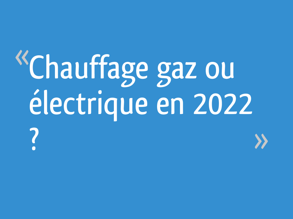 Chauffage gaz ou électrique en 2022 ? - 14 messages
