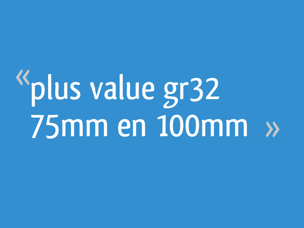 Plus value gr32 75mm en 100mm