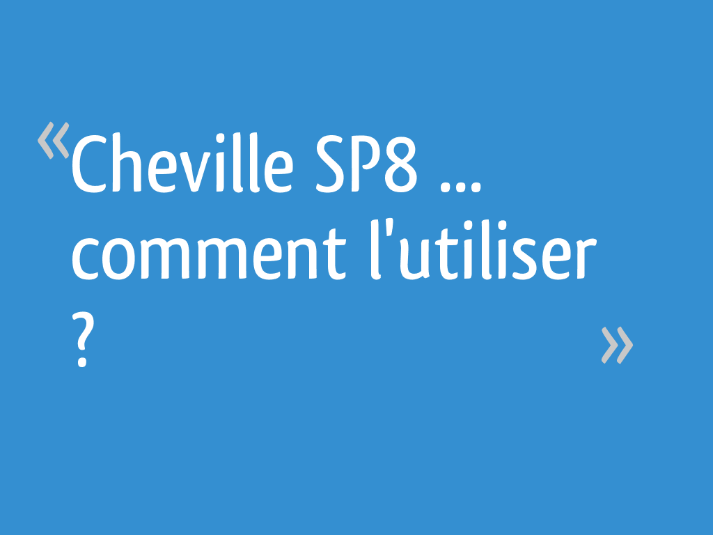 Cheville SP8 ... comment l'utiliser ? - 10 messages