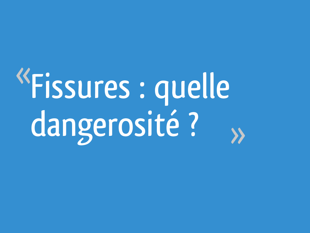 Fissures : quelle dangerosité