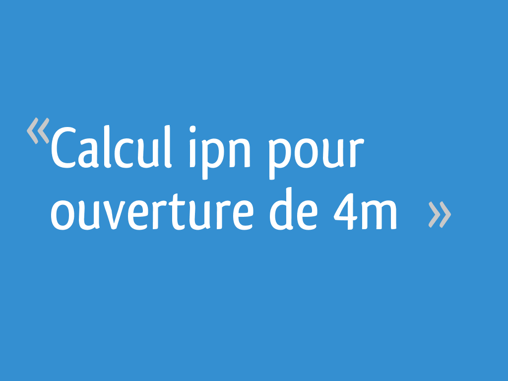 Calcul ipn pour ouverture de 4m - 7 messages